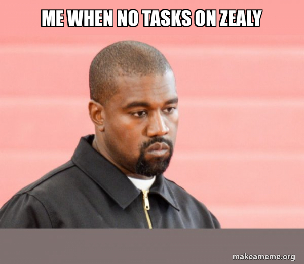 Me when no tasks on zealy - Kanye West Meme Generator