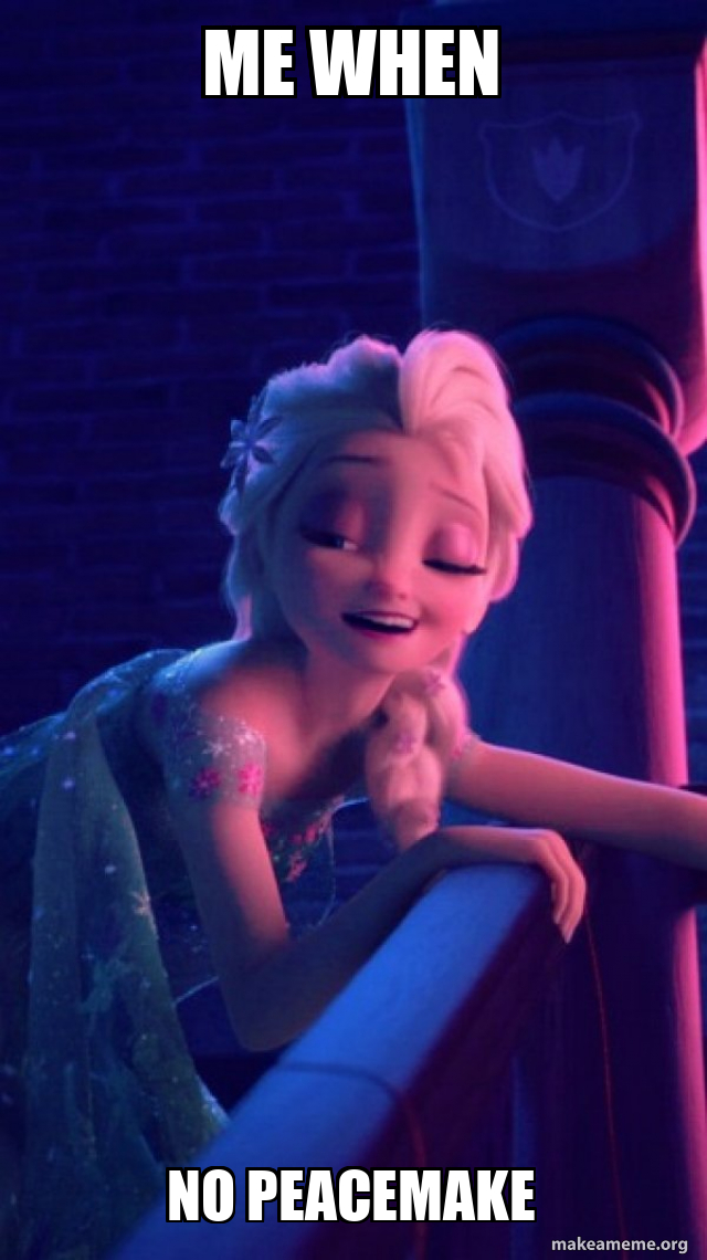 me when no peacemake - Drunk Elsa Meme Generator