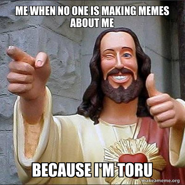 Me when no one is making memes about me Because I'm Toru - Cool Jesus ...