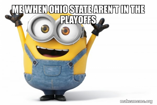Me when Ohio state aren’t in the playoffs - Happy Minion Meme Generator