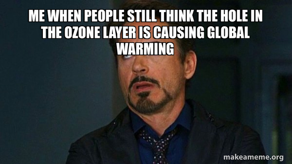 me when people still think the hole in the ozone layer is causing ...