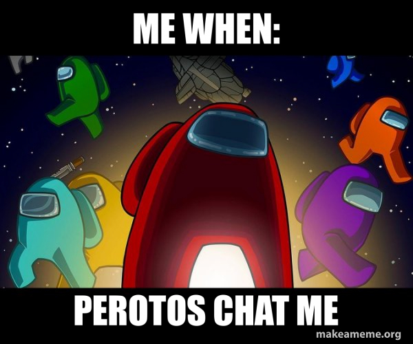 Me when: Perotos chat me - Among Us Meme Generator