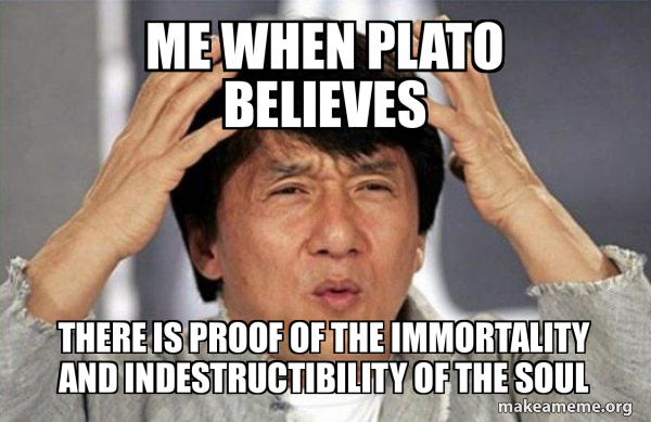 me when Plato believes there is proof of the immortality and ...