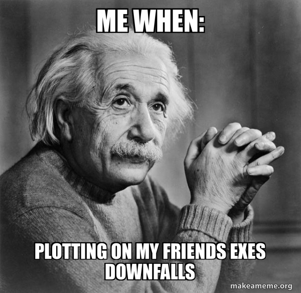 me when: plotting on my friends exes downfalls - Serious Albert ...