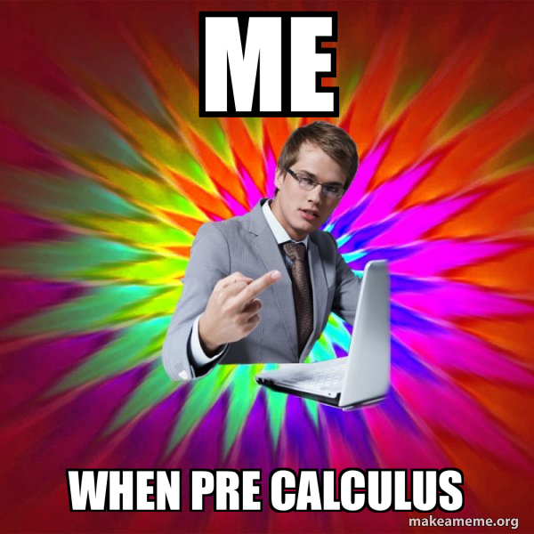 me when pre calculus - Not Always Overly Suave IT Guy Meme Generator