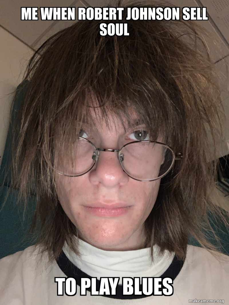 Me when robert johnson sell soul To play blues Meme Generator