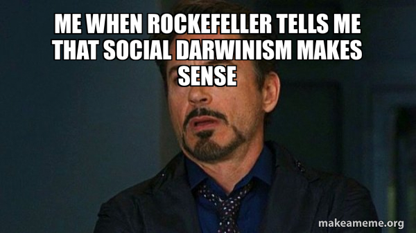 me when Rockefeller tells me that Social Darwinism makes sense - Tony ...