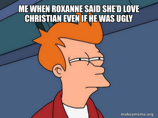 me when roxanne said she’d love christian even if he was ugly - Futurama Fry Meme Generator