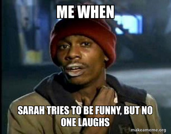 Me when Sarah tries to be funny, but no one laughs - Dave Chappelle ...