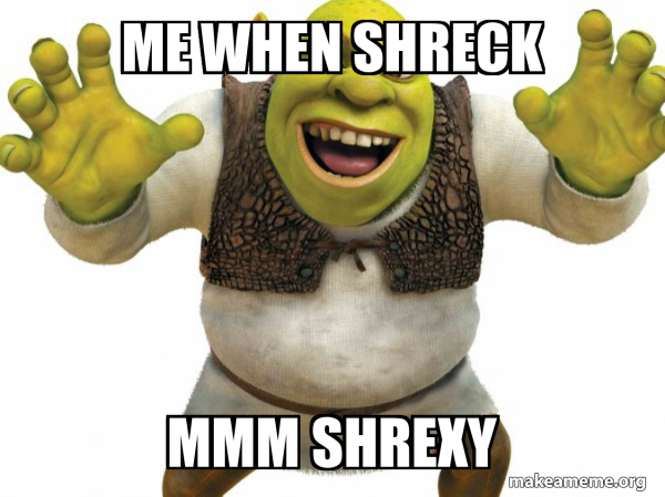me when shreck mmm shrexy - Shrek Meme Generator