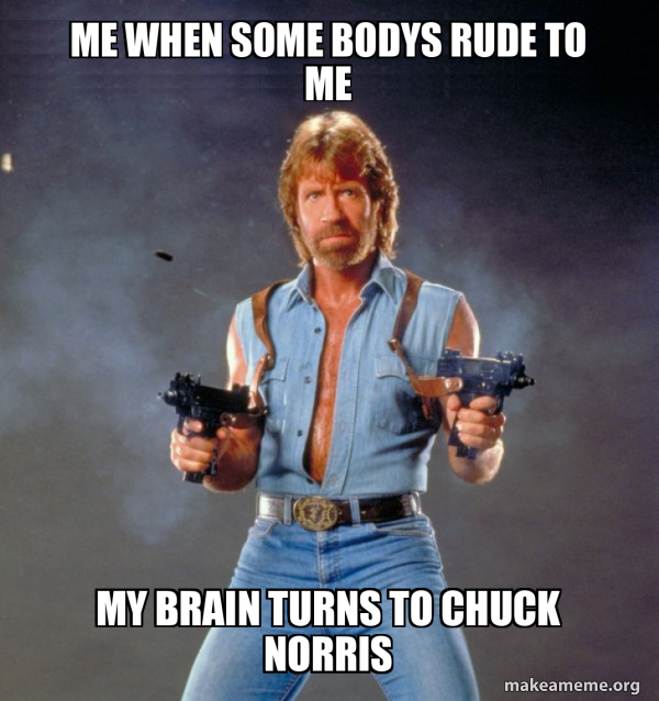 me when some bodys rude to me my brain turns to chuck norris - Chuck ...