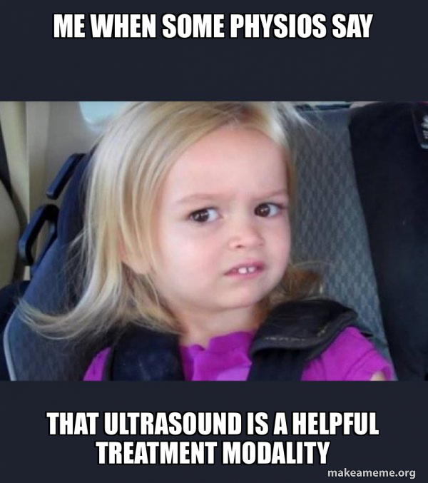 Me when some physios say That Ultrasound is a helpful treatment ...