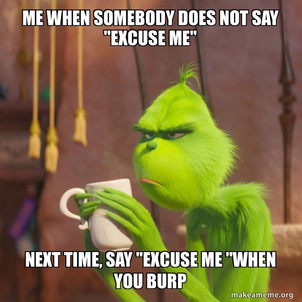 me when somebody does not say "excuse me" next time, say "excuse me "when you burp - Grinch Meme ...