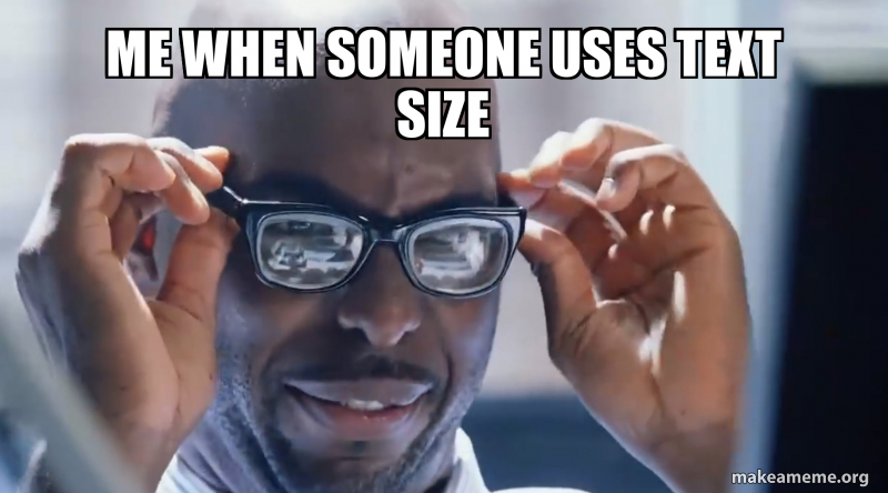 ME WHEN SOMEONE USES TEXT SIZE - HARD TO SEE Meme Generator
