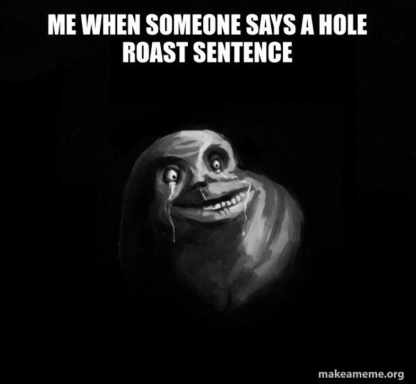 me when someone says a hole roast sentence - Forever Alone Meme Generator