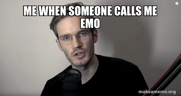me when someone calls me emo - Pewdiepie Meme Generator