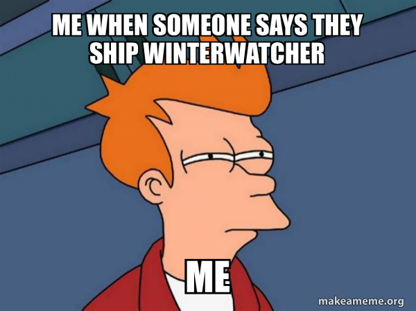 Me when someone says they ship winterwatcher me - Futurama Fry Meme ...