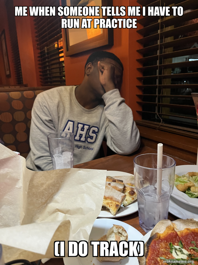 me when someone tells me i have to run at practice (i do track) Meme ...