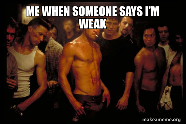 me when someone says I'm weak - Fight Club Meme Generator