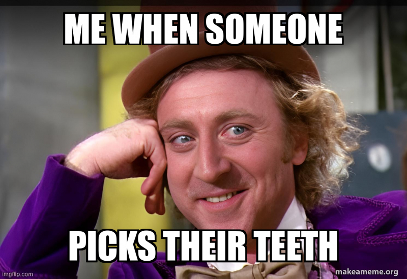 me when someone picks their teeth Meme Generator