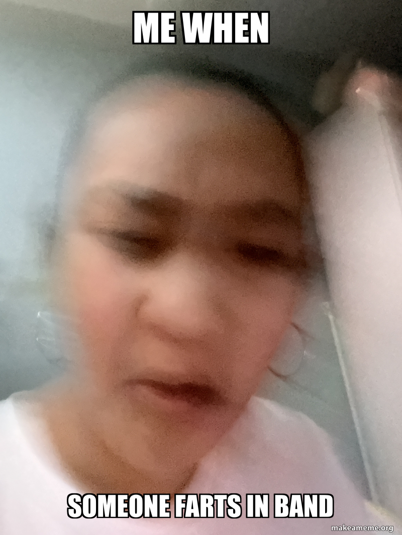 Me when Someone farts in band - When someone fartsâ ¦ Meme Generator