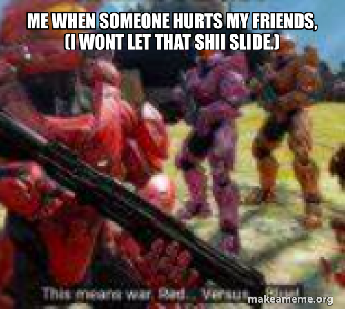 me when someone hurts my friends, (i wont let that shii slide.) Meme ...