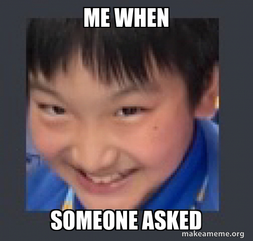 me when someone asked Meme Generator