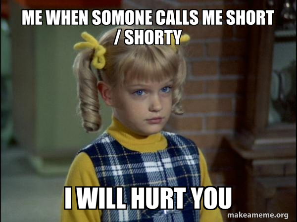 ME WHEN SOMONE CALLS ME SHORT / SHORTY I will hurt you - Cindy Brady ...