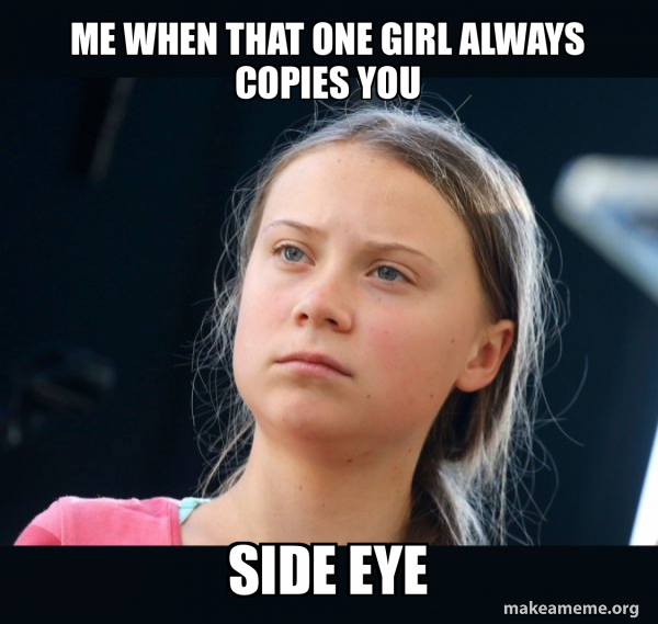 me when that one girl always copies you SIDE EYE - Greta Thunberg Meme ...