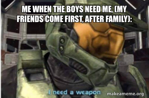 me when the boys need me, (my friends come first, after family): Meme ...