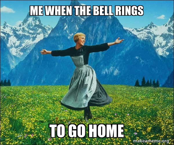 Me when the bell rings to go home - Sound of Music Meme Generator