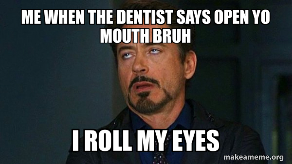 Me when the dentist says open yo mouth bruh I roll my eyes - Tony Stark ...