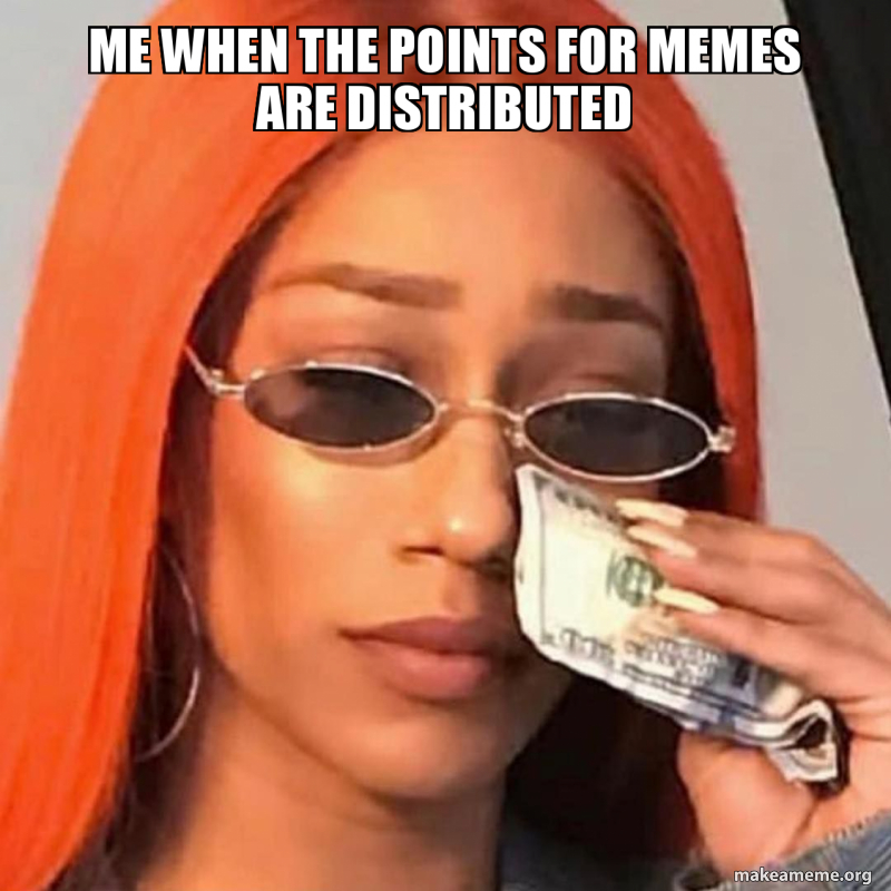 me when the points for memes are distributed Meme Generator