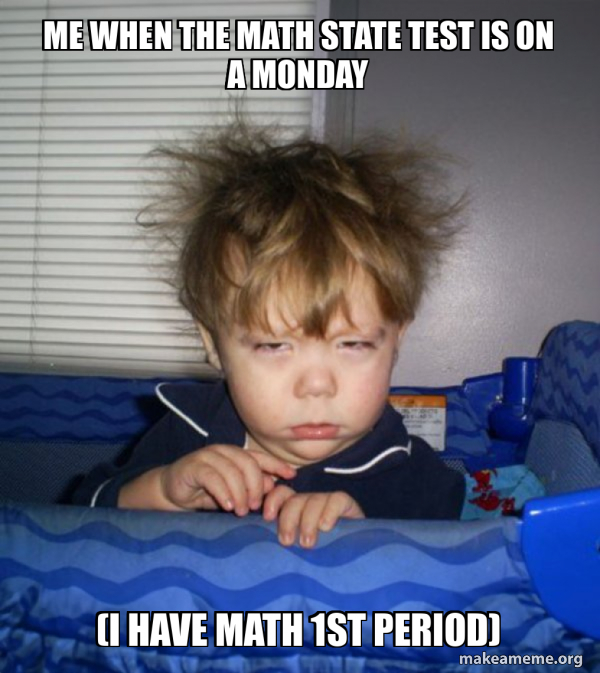 Me when the math state test is on a monday (i have math 1st period ...