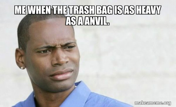 Me when the trash bag is as heavy as a anvil. - Confused Black Man Meme ...