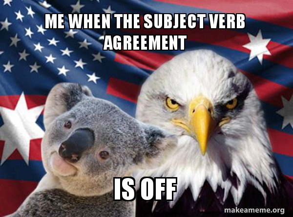 Me when the subject verb agreement is off - Ameristralia Meme Generator