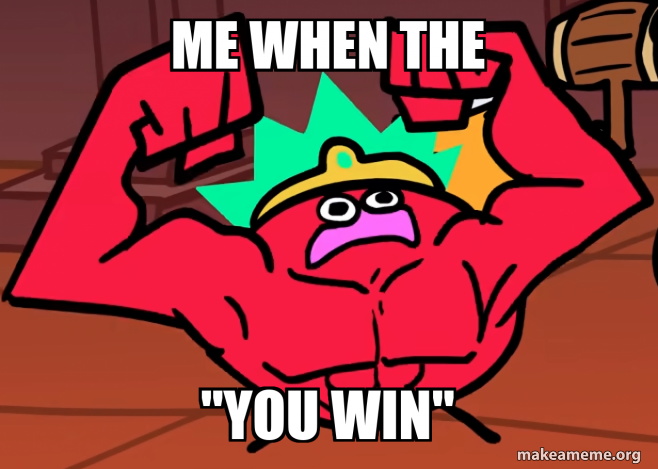 Me when the "You Win" Meme Generator