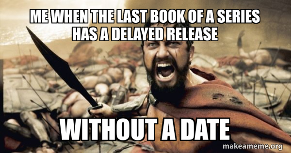 Me when the last book of a series has a delayed release Without a DATE ...