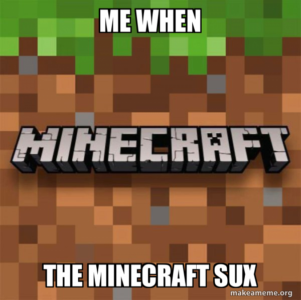 me when the minecraft sux - Minecraft | Make a Meme