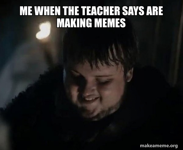 Me when the teacher says are making memes - Samwell Tarly Meme Meme ...