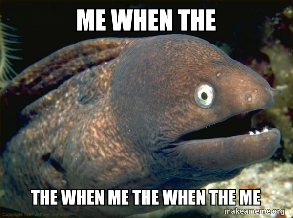 me when the the when me the when the me - Bad Joke Eel Meme Generator