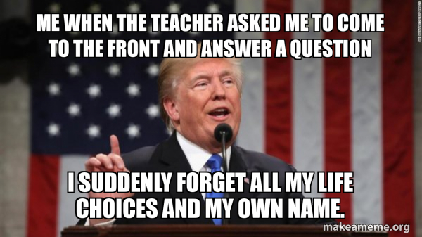 Me when the teacher asked me to come to the front and answer a question ...