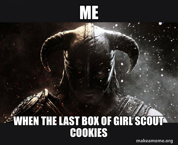 Me When the last box of girl scout cookies - Skyrim Meme Generator