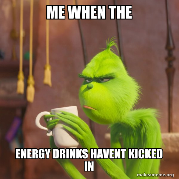 Me when the energy drinks havent kicked in - Grinch Meme Generator