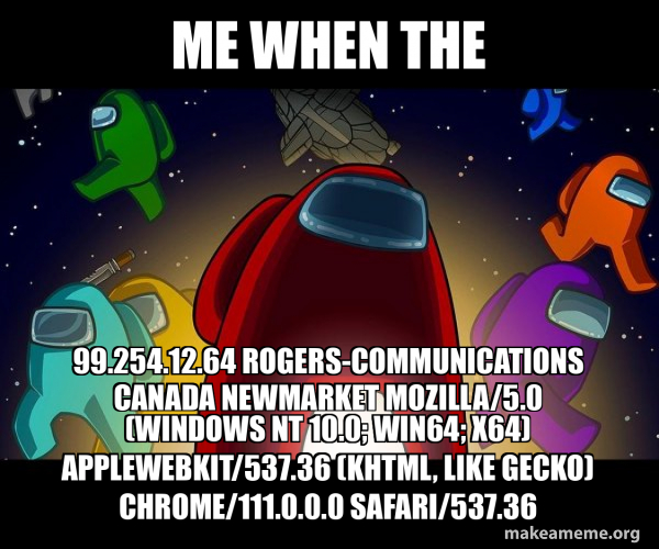 Me when the 99.254.12.64 ROGERS-COMMUNICATIONS Canada Newmarket Mozilla ...