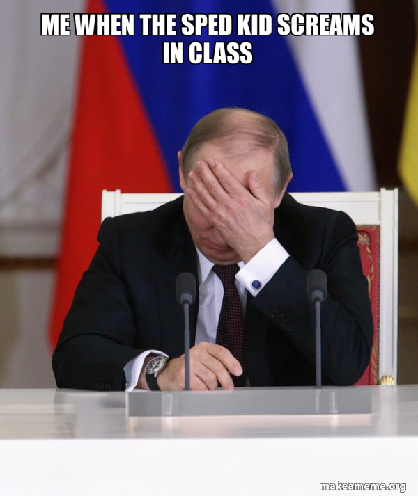 Me when the sped kid Screams in class - Putin Facepalm Meme Generator