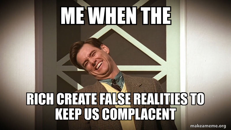 Me when the rich create false realities to keep us complacent Meme ...