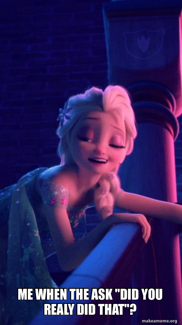 me when the ask "did you realy did that"? - Drunk Elsa Meme Generator