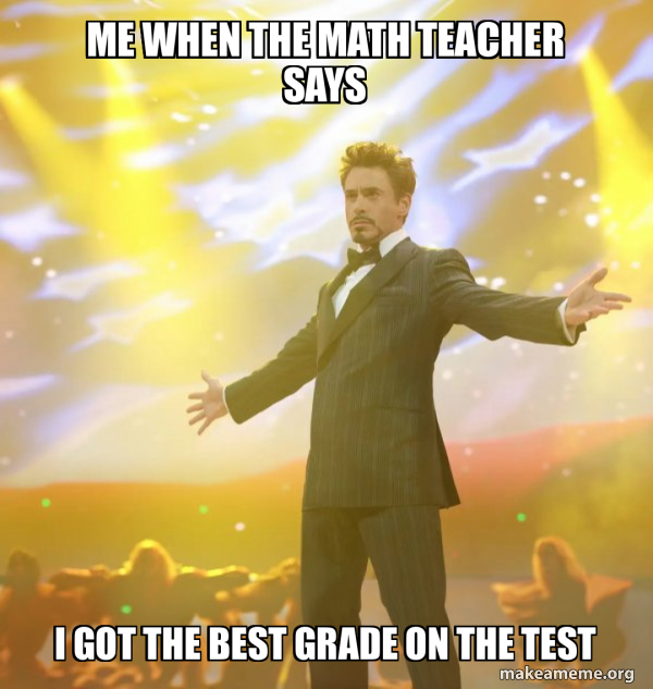 me when the math teacher says I got the best grade on the test - Tony ...