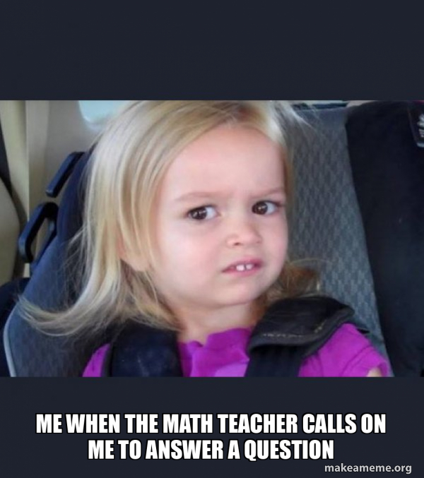 Me when the math teacher calls on me to answer a question - Side-Eyes ...